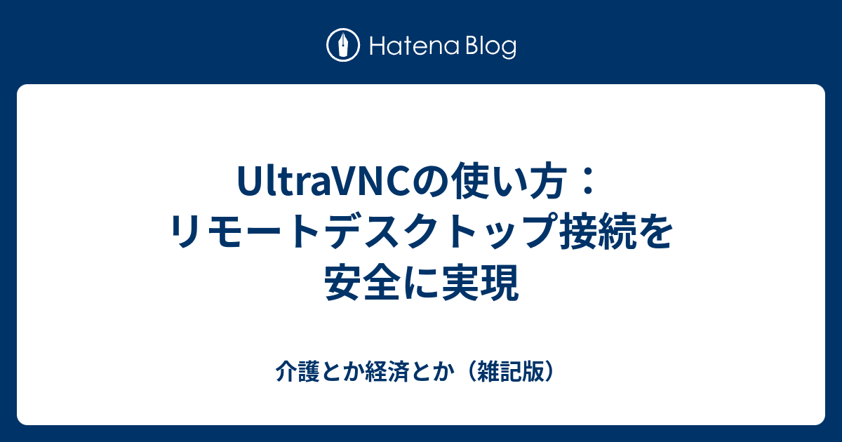 UltraVNCの使い方：リモートデスクトップ接続を安全に実現 - 介護とか経済とか（雑記版）
