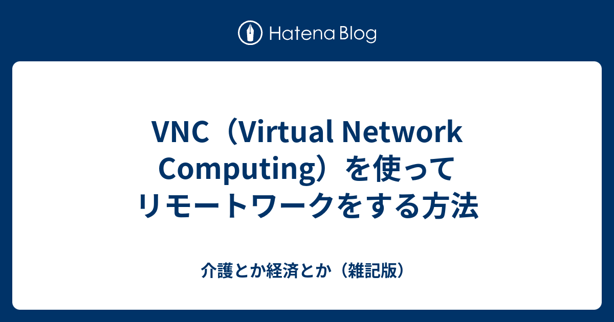 VNC（Virtual Network Computing）を使ってリモートワークをする方法 - 介護とか経済とか（雑記版）