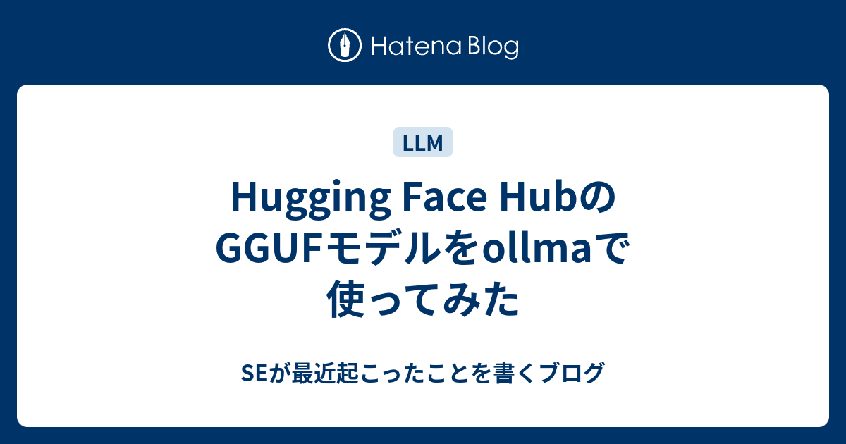 Hugging Face HubのGGUFモデルをollmaで使ってみた - SEが最近起こったことを書くブログ