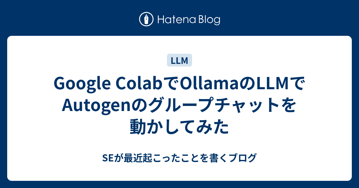 Google ColabでOllamaのLLMでAutogenのグループチャットを動かしてみた - SEが最近起こったことを書くブログ