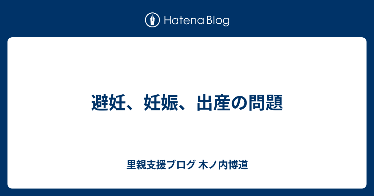 避妊、妊娠、出産の問題 里親支援ブログ 木ノ内博道 