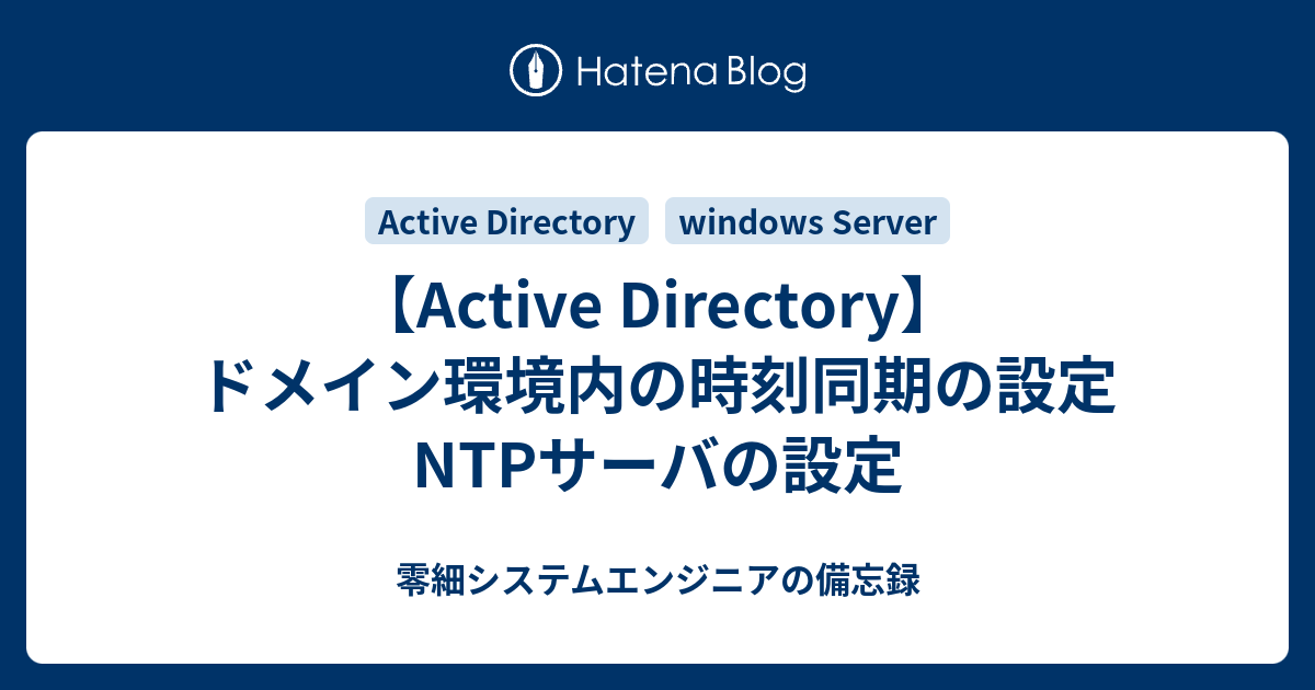 【Active Directory】ドメイン環境内の時刻同期の設定 NTPサーバの設定 - 零細システムエンジニアの備忘録