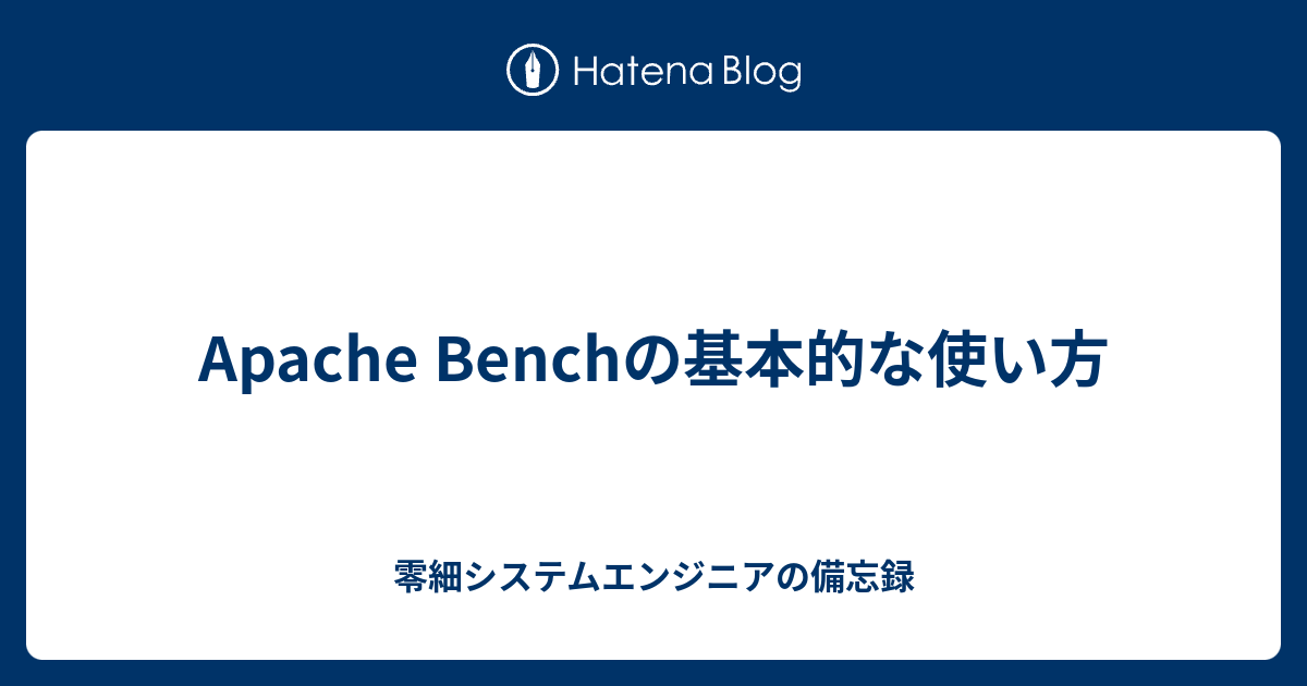 Apache Benchの基本的な使い方 - 零細システムエンジニアの備忘録