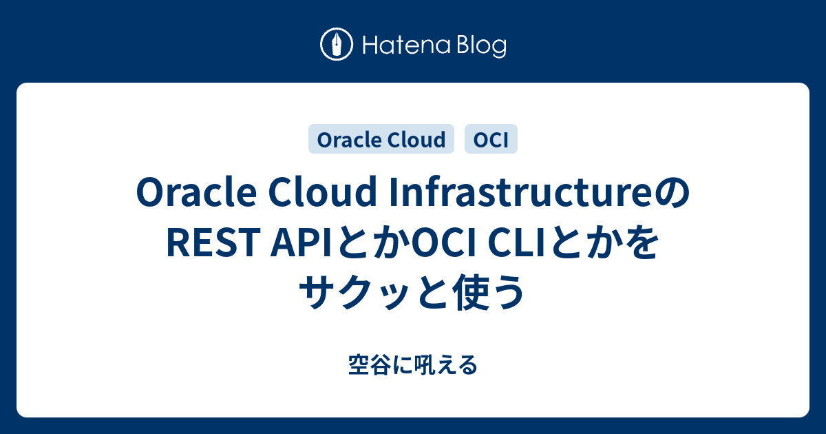Oracle Cloud InfrastructureのREST APIとかOCI CLIとかをサクッと使う - 空谷に吼える