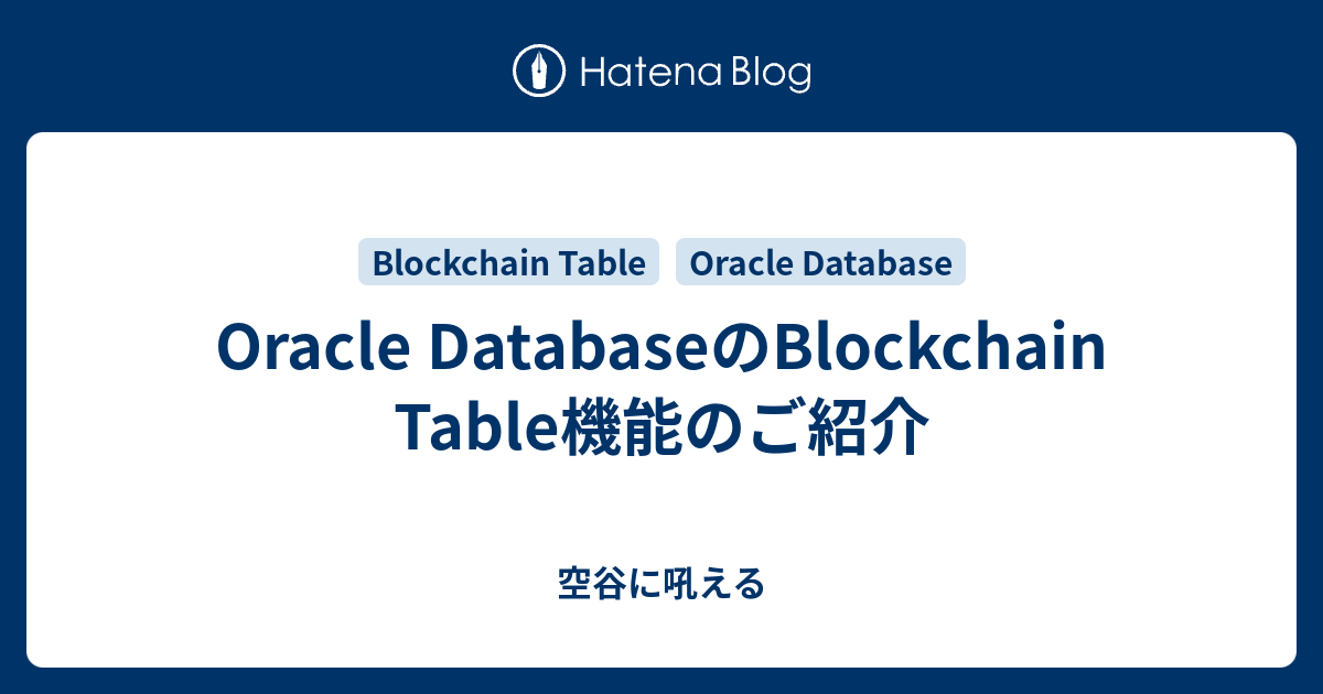 Oracle DatabaseのBlockchain Table機能のご紹介 - 空谷に吼える