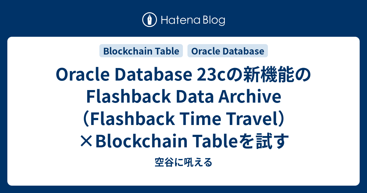 Oracle Database 23cの新機能のFlashback Data Archive（Flashback Time Travel）×Blockchain Tableを試す - 空谷に吼える