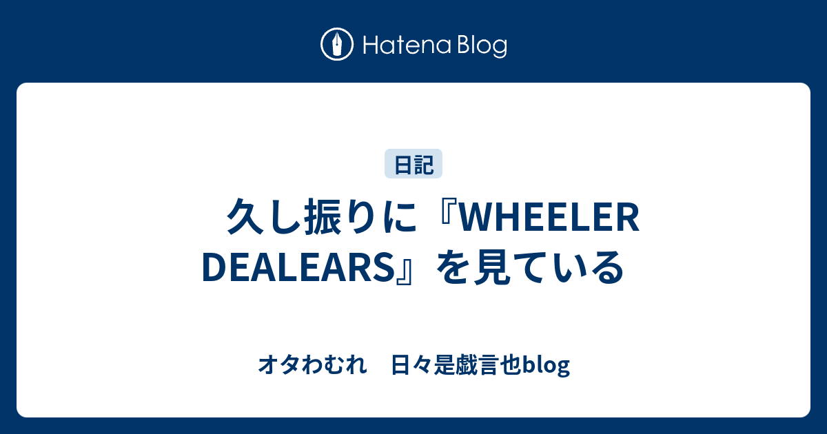 久し振りに『WHEELER DEALEARS』を見ている - オタわむれ 日々是戯言也blog