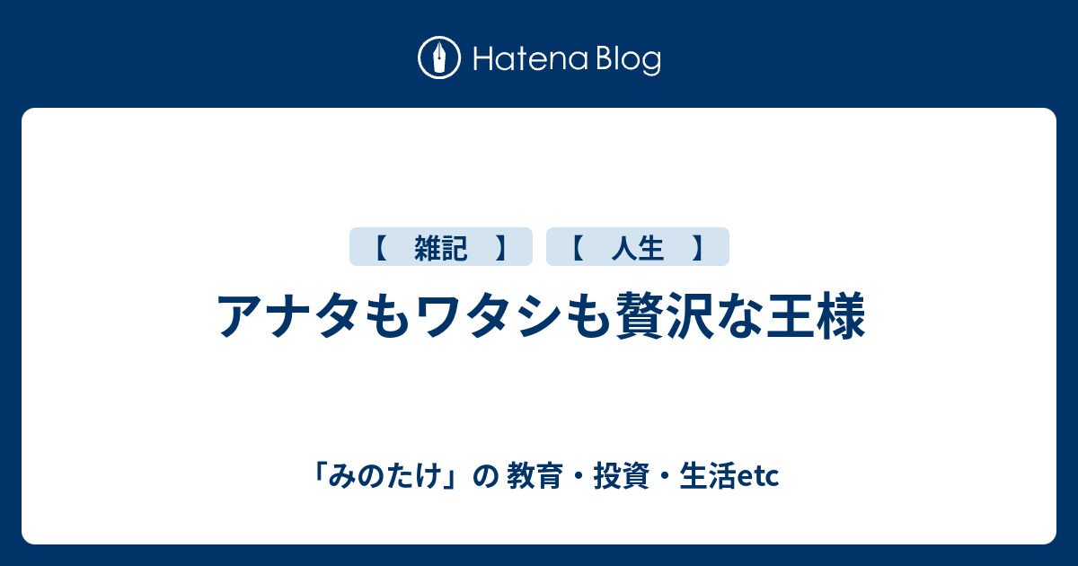 アナタもワタシも贅沢な王様 「みのたけ」の 教育・投資・生活etc