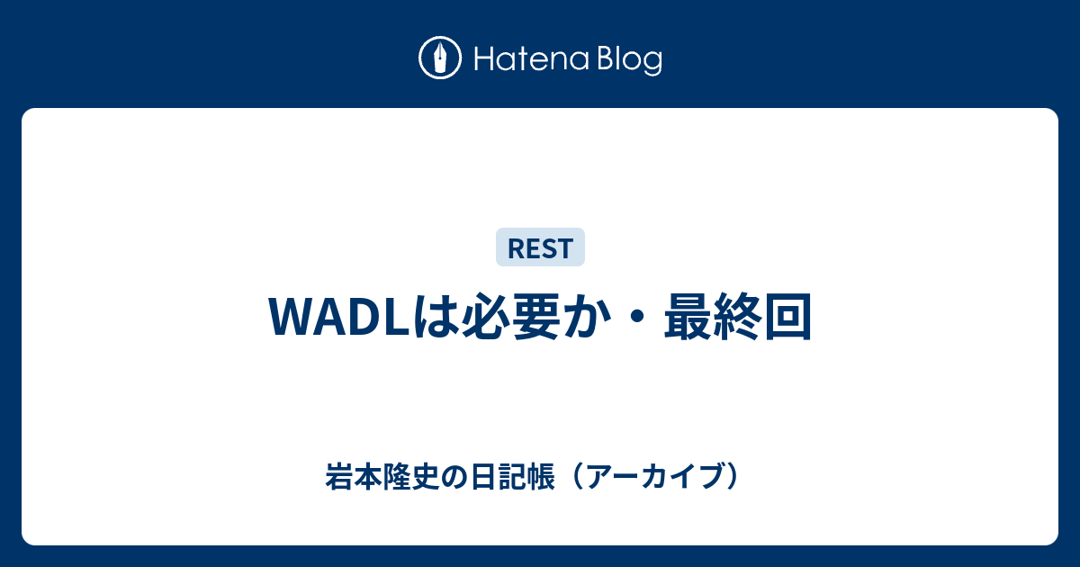 WADLは必要か・最終回 - 岩本隆史の日記帳（アーカイブ）