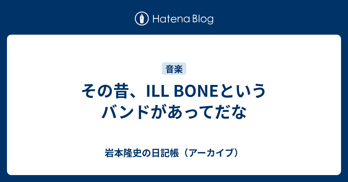 その昔、ILL BONEというバンドがあってだな - 岩本隆史の日記帳（アーカイブ）
