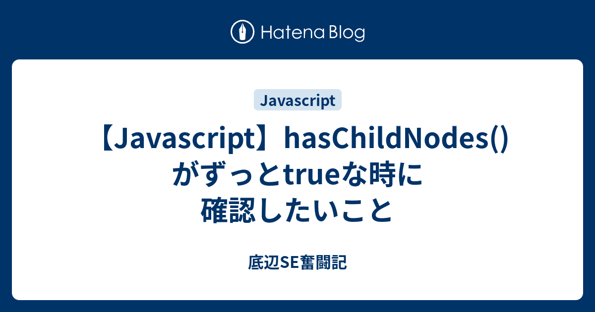 【Javascript】hasChildNodes()がずっとtrueな時に確認したいこと - 底辺SE奮闘記