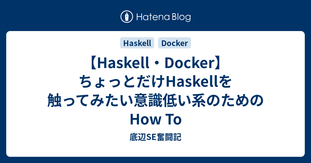 【Haskell・Docker】ちょっとだけHaskellを触ってみたい意識低い系のためのHow To - 底辺SE奮闘記