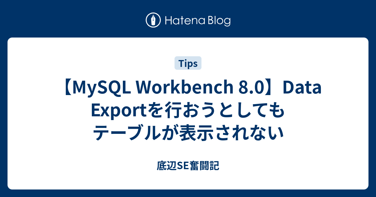 【MySQL Workbench 8.0】Data Exportを行おうとしてもテーブルが表示されない - 底辺SE奮闘記