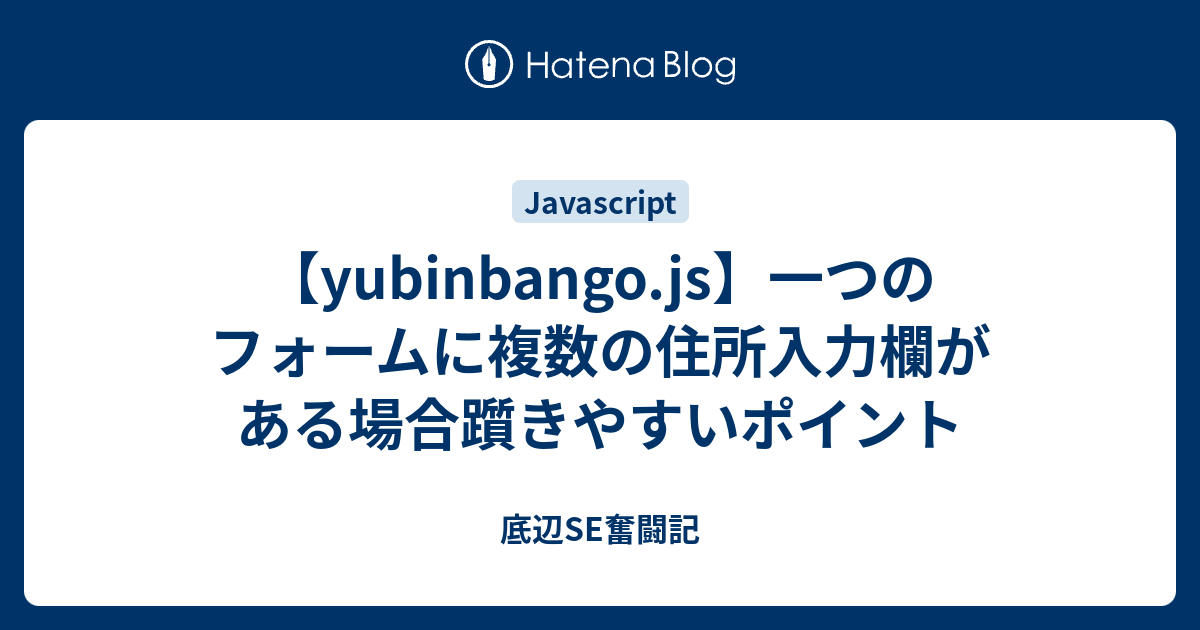 【yubinbango.js】一つのフォームに複数の住所入力欄がある場合躓きやすいポイント - 底辺SE奮闘記