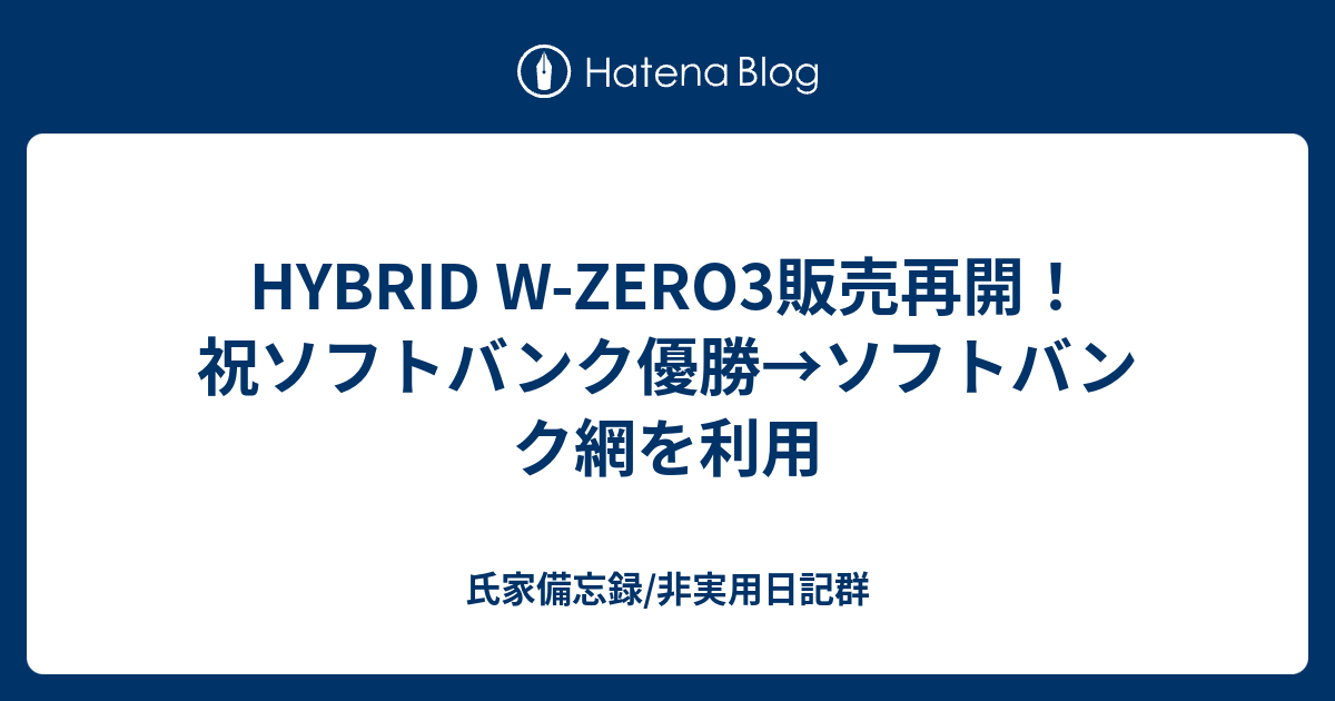 HYBRID W-ZERO3販売再開！祝ソフトバンク優勝→ソフトバンク網を利用 - 氏家備忘録/非実用日記群