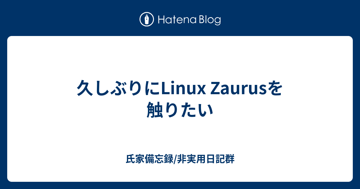 久しぶりにLinux Zaurusを触りたい - 氏家備忘録/非実用日記群
