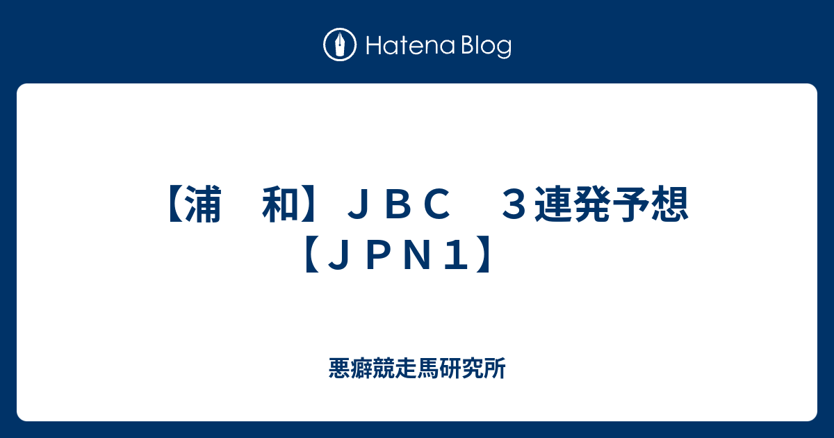 【浦 和】JBC 3連発予想【JPN1】 - 悪癖競走馬研究所