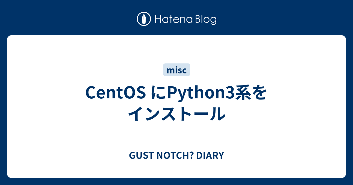 CentOS にPython3系をインストール - GUST NOTCH? DIARY