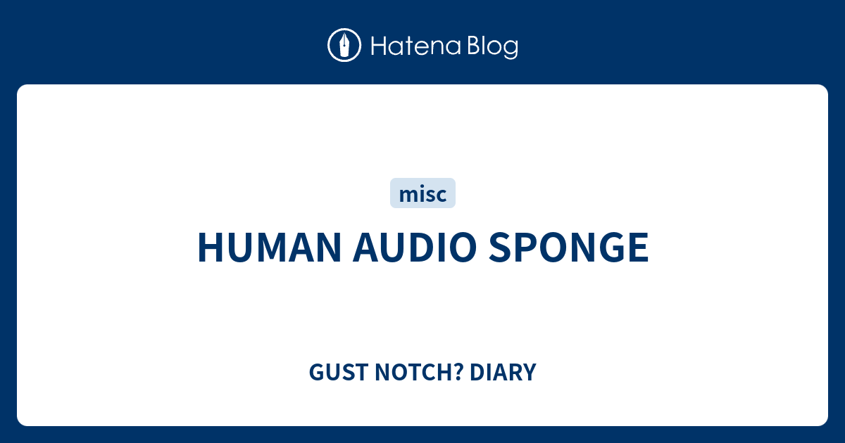 HUMAN AUDIO SPONGE - GUST NOTCH? DIARY