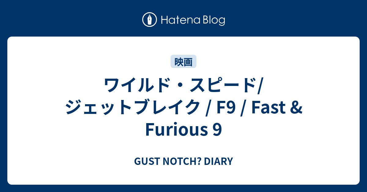 ワイルド・スピード/ジェットブレイク / F9 / Fast & Furious 9 - GUST NOTCH? DIARY