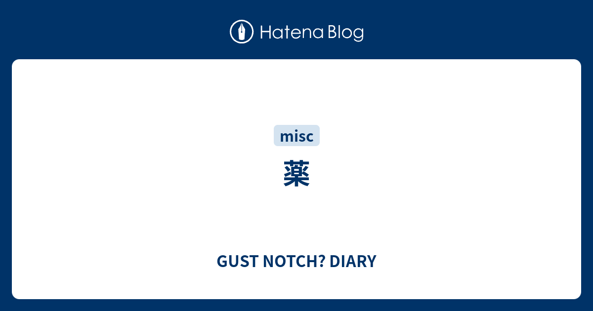 薬 - GUST NOTCH? DIARY