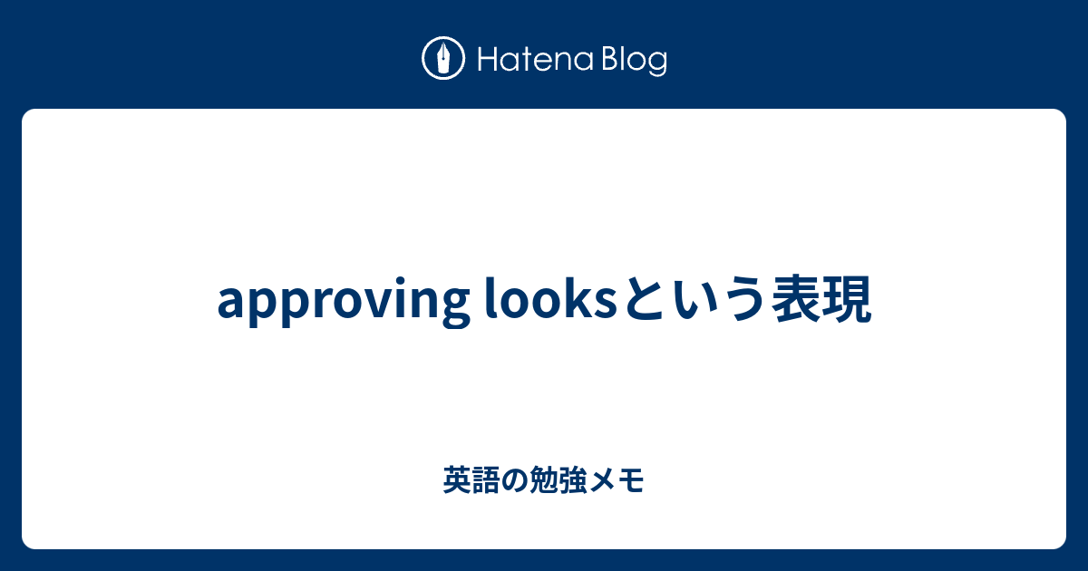 approving looksという表現 - 英語の勉強メモ
