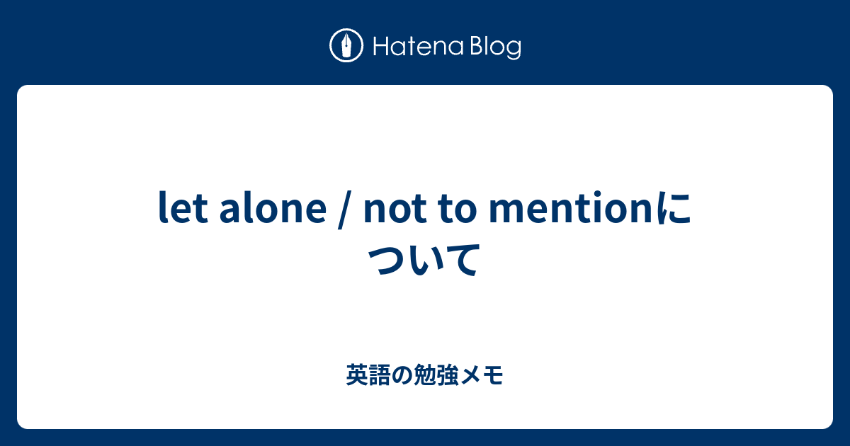 let alone / not to mentionについて - 英語の勉強メモ