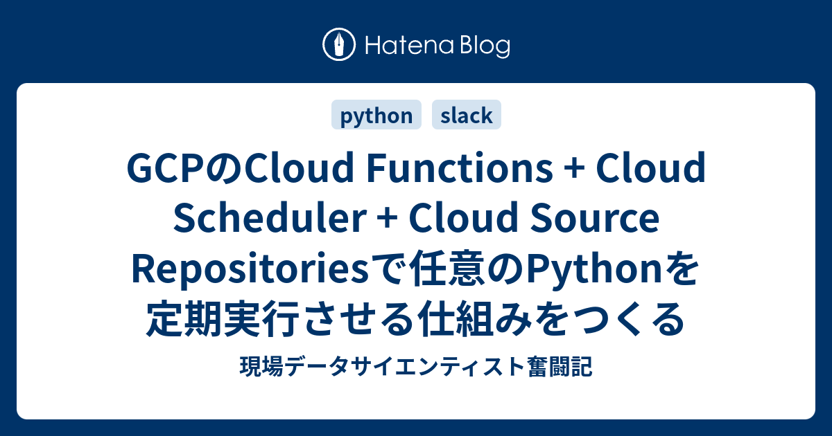 GCPのCloud Functions + Cloud Scheduler + Cloud Source Repositoriesで任意のPythonを定期実行させる仕組みをつくる - 現場 ...