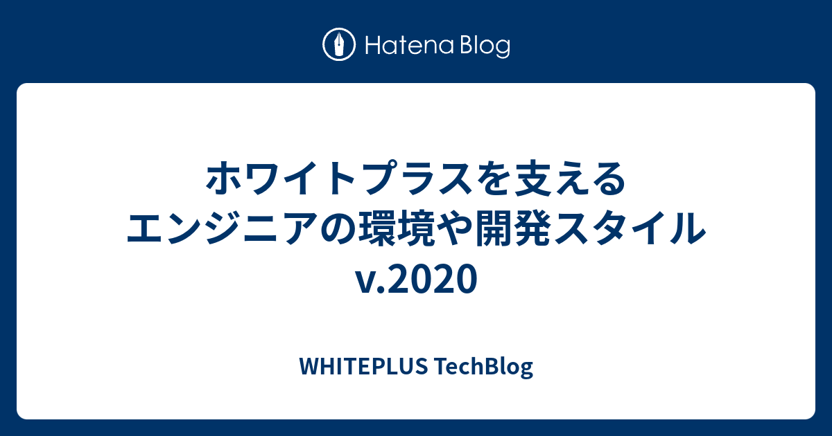 ホワイトプラスを支えるエンジニアの環境や開発スタイル v.2020 - WHITEPLUS TechBlog