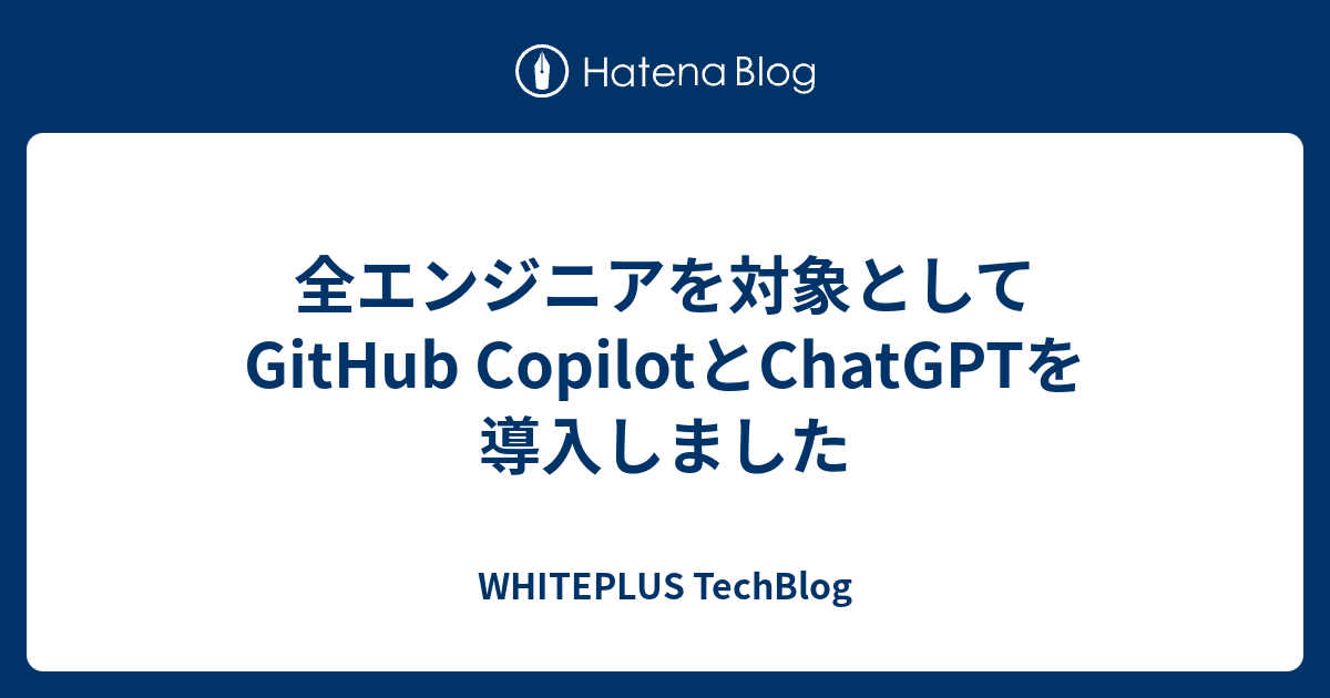 全エンジニアを対象としてGitHub CopilotとChatGPTを導入しました - WHITEPLUS TechBlog