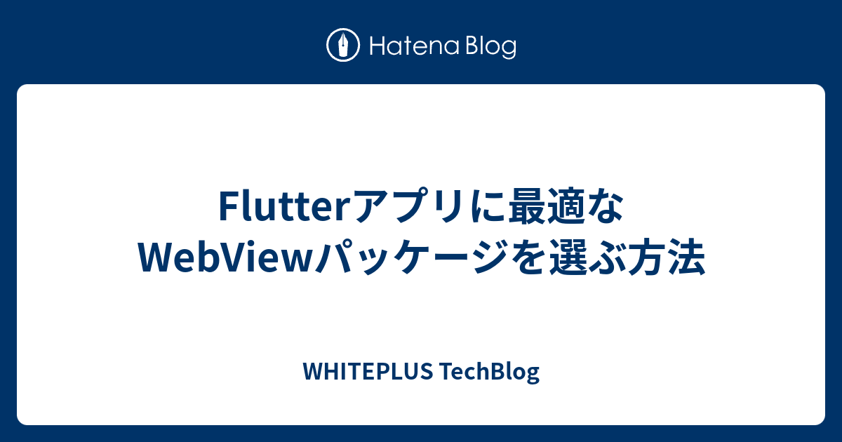 Flutterアプリに最適なWebViewパッケージを選ぶ方法 - WHITEPLUS TechBlog