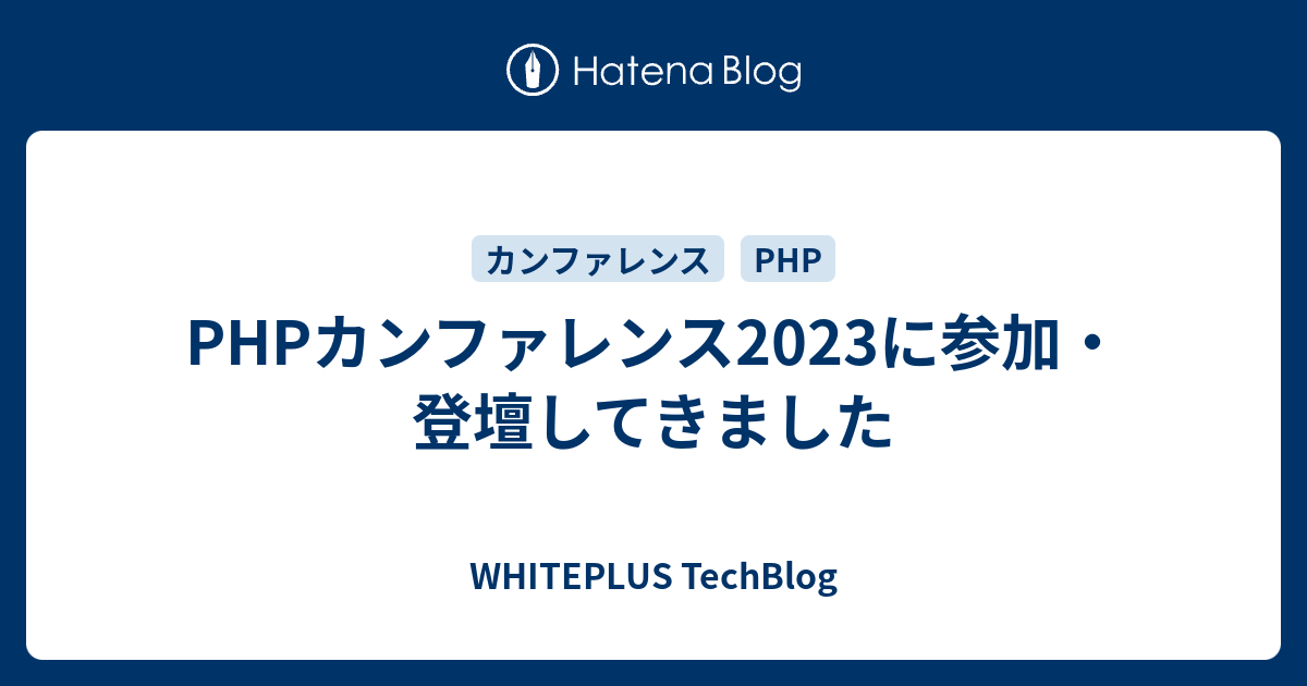 PHPカンファレンス2023に参加・登壇してきました - WHITEPLUS TechBlog