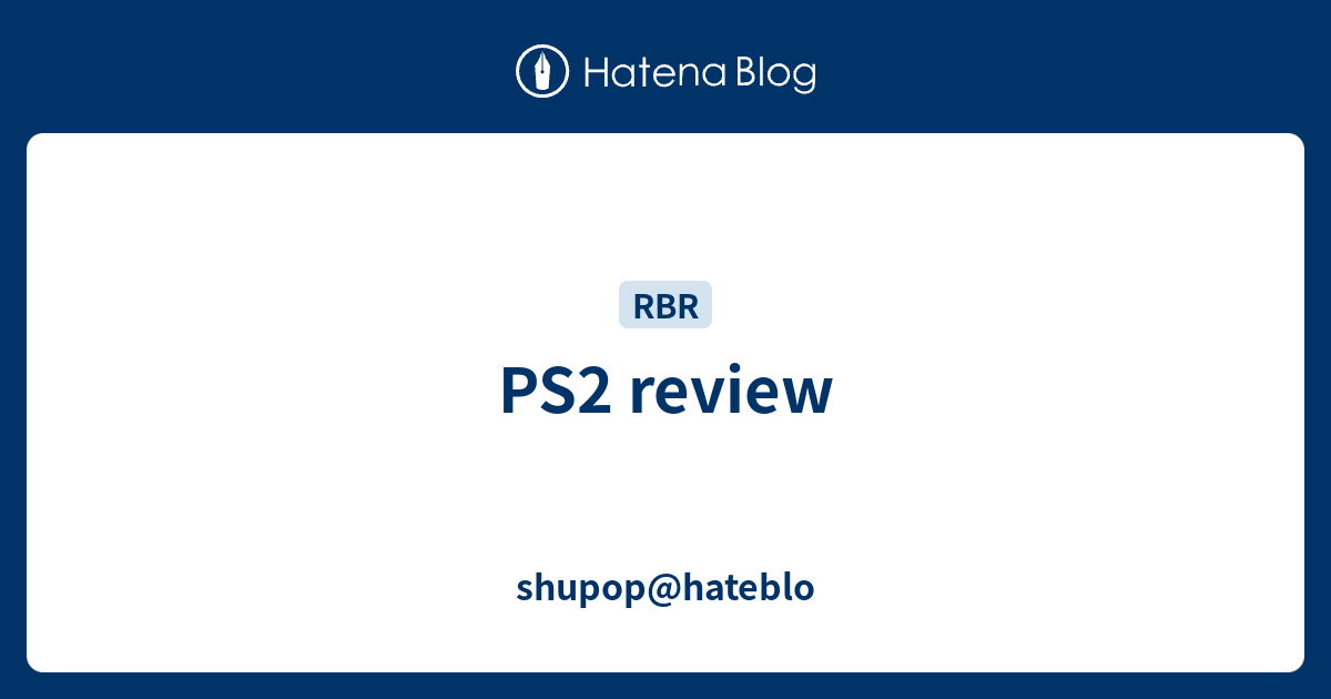 PS2 review - shupop@hateblo