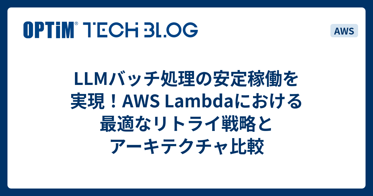 LLMバッチ処理の安定稼働を実現！AWS Lambdaにおける最適なリトライ戦略とアーキテクチャ比較 - OPTiM TECH BLOG