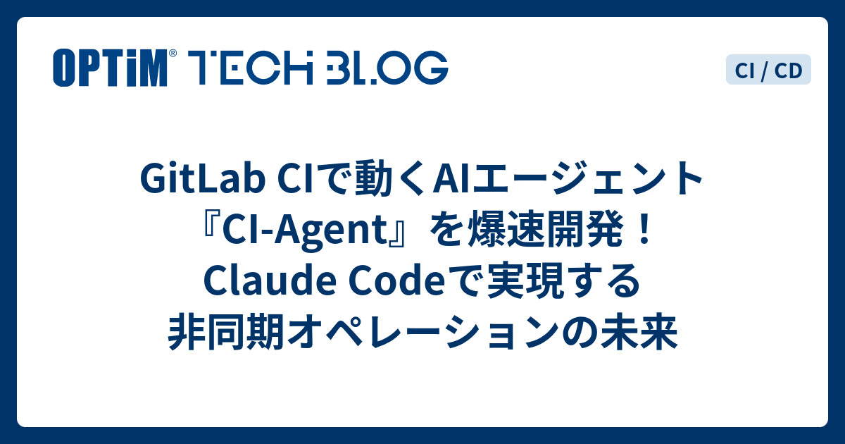 GitLab CIで動くAIエージェント『CI-Agent』を爆速開発！Claude Codeで実現する非同期オペレーションの未来 - OPTiM TECH BLOG