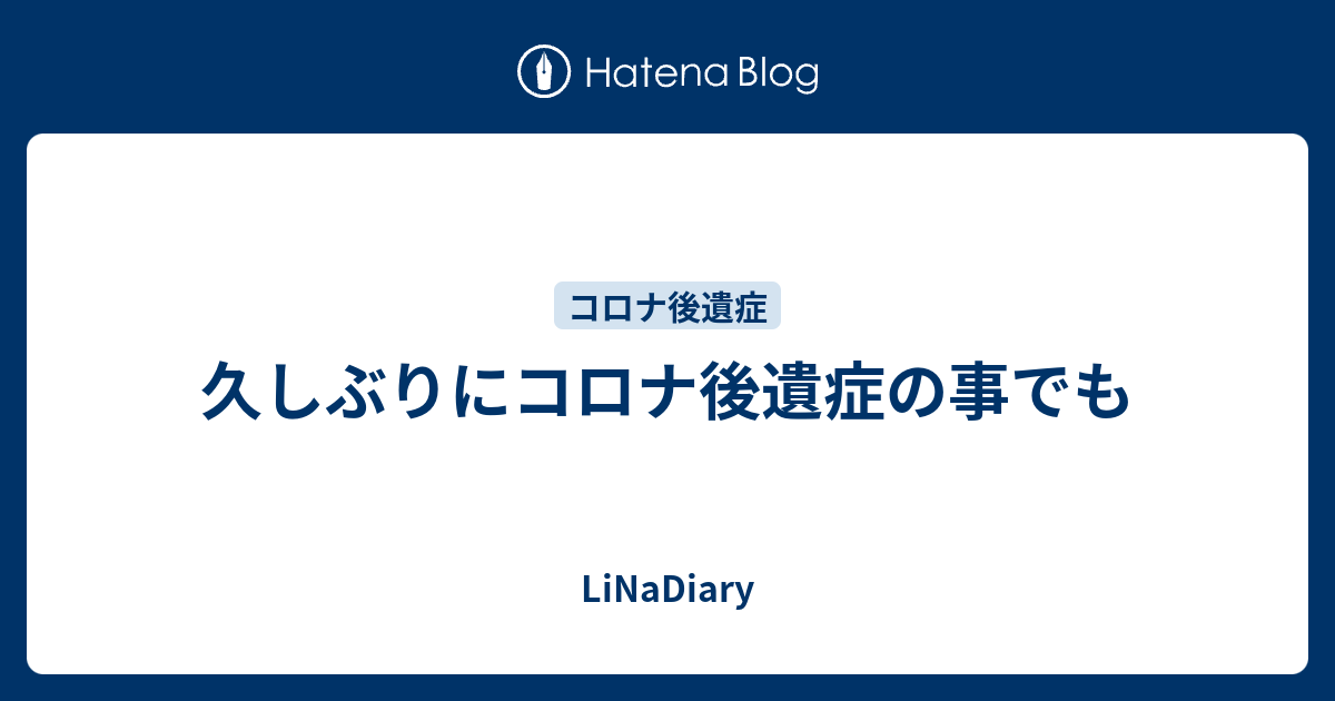 久しぶりにコロナ後遺症の事でも - LiNaDiary