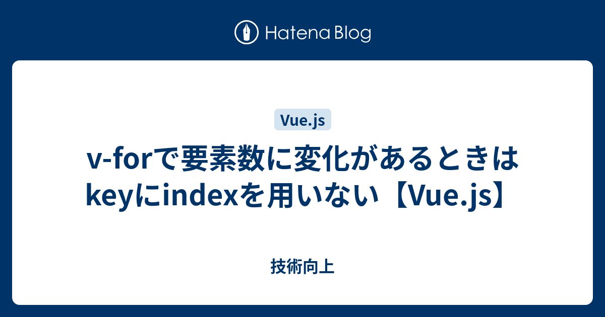 v-forで要素数に変化があるときはkeyにindexを用いない【Vue.js】 - 技術向上