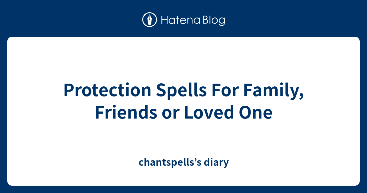 Protection Spells For Family, Friends or Loved One - chantspells’s diary