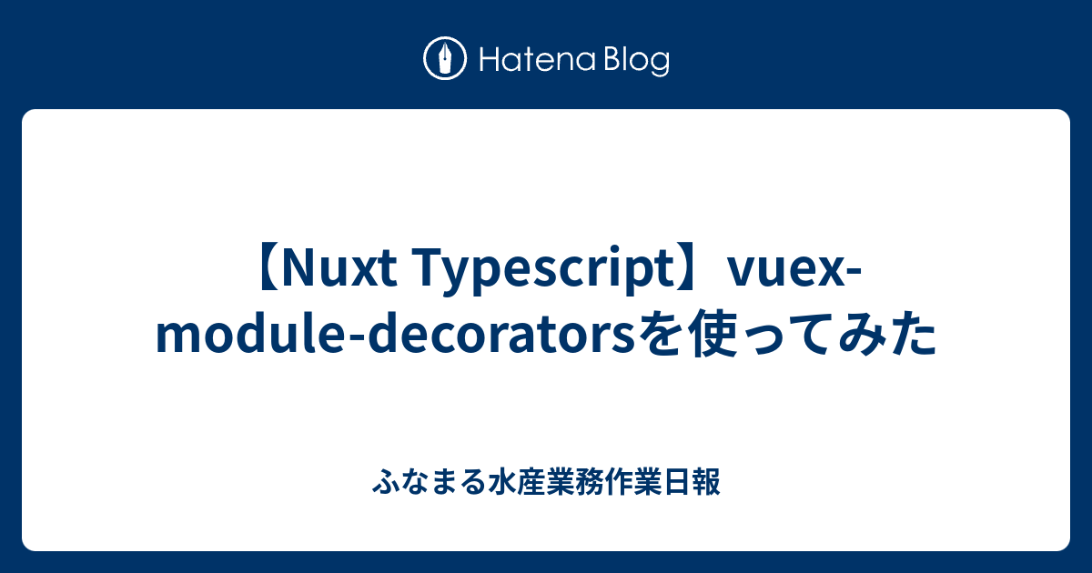 【Nuxt Typescript】vuex-module-decoratorsを使ってみた - ふなまる水産業務作業日報