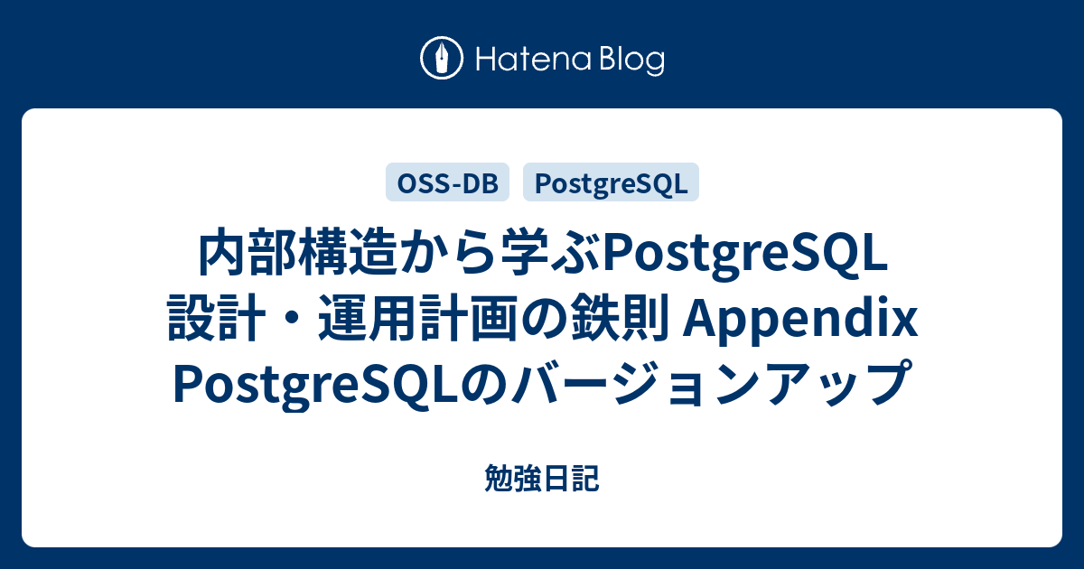 内部構造から学ぶpostgresql 設計・運用計画の鉄則 Appendix Postgresqlのバージョンアップ 勉強日記 