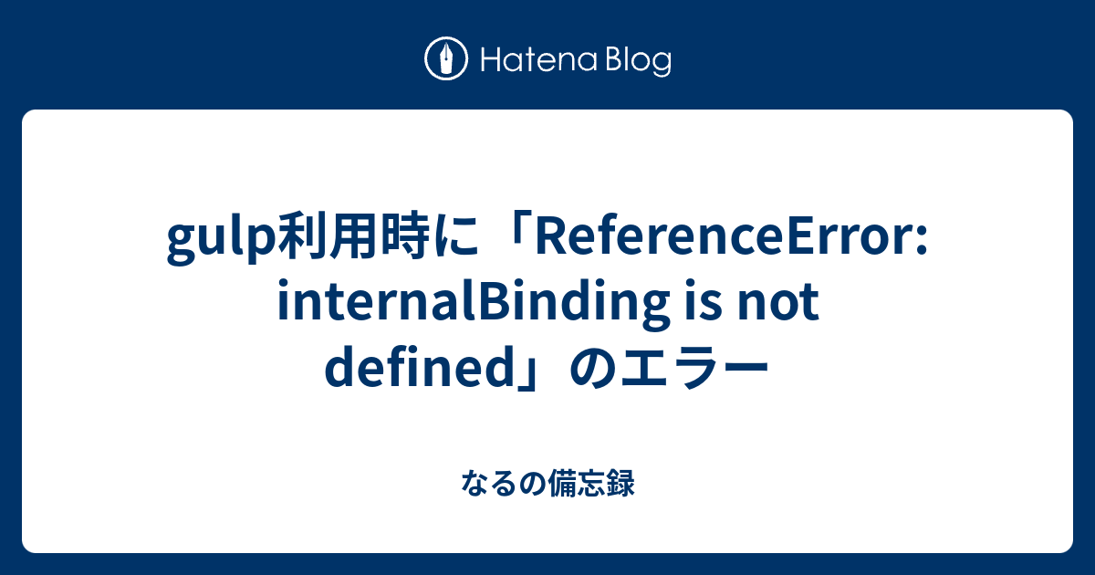 gulp利用時に「ReferenceError: internalBinding is not defined」のエラー - なるの備忘録