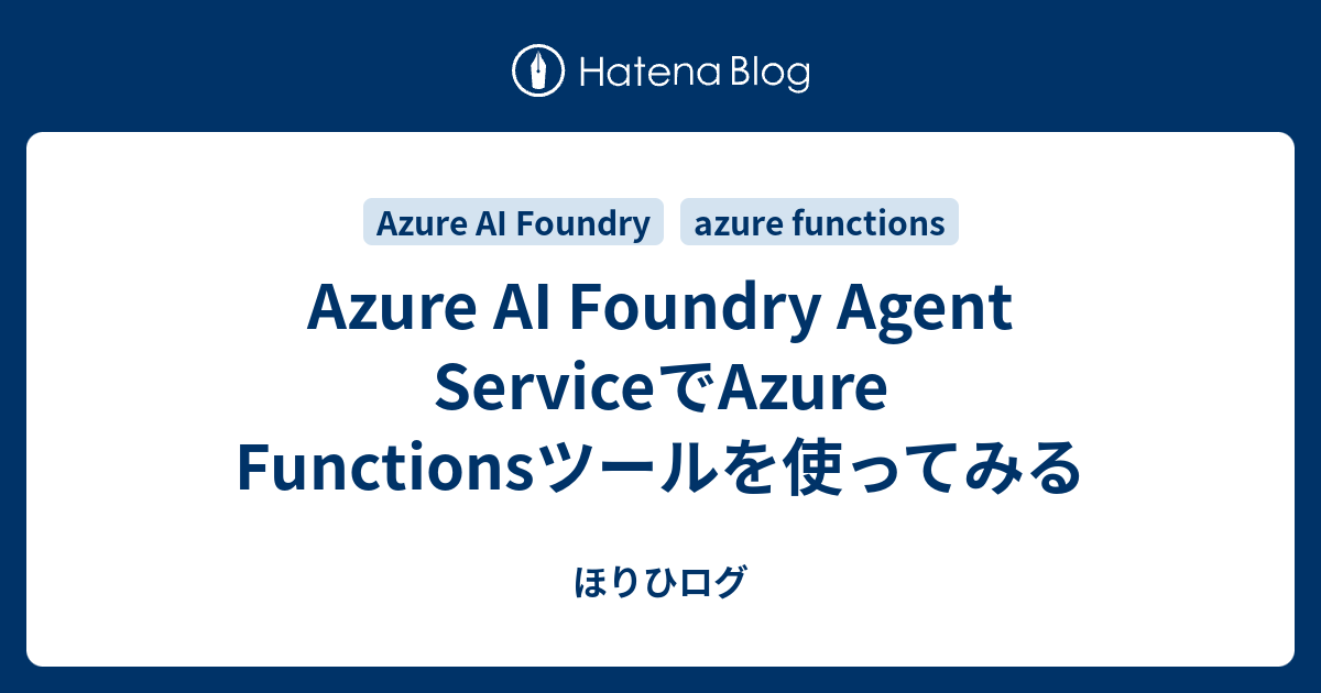Azure AI Foundry Agent ServiceでAzure Functionsツールを使ってみる - ほりひログ