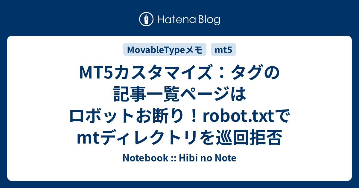 MT5カスタマイズ：タグの記事一覧ページはロボットお断り！robot.txtでmtディレクトリを巡回拒否 - Notebook :: Hibi no Note