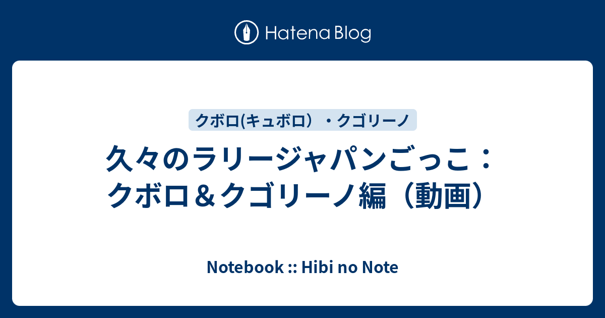 久々のラリージャパンごっこ：クボロ＆クゴリーノ編（動画） - Notebook :: Hibi no Note