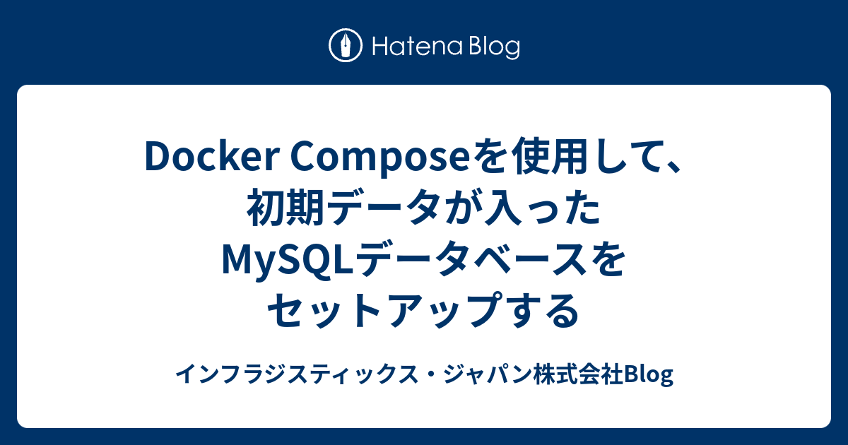 Docker Composeを使用して、初期データが入ったMySQLデータベースをセットアップする - インフラジスティックス・ジャパン株式会社Blog