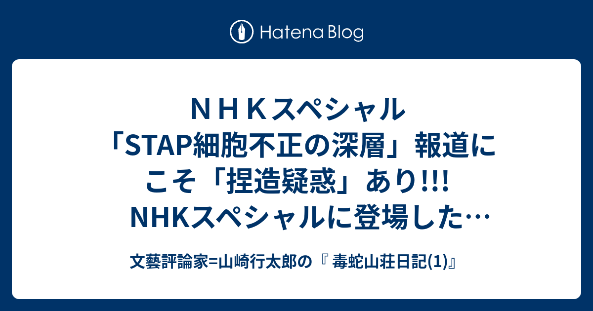 NHKスペシャル「STAP細胞不正の深層」報道にこそ「捏造疑惑」あり!!! NHKスペシャルに登場した若山照彦研究室の「留学生」なる人物は、何故、匿名なのか？小保方研究室にあった「ES細胞」は ...