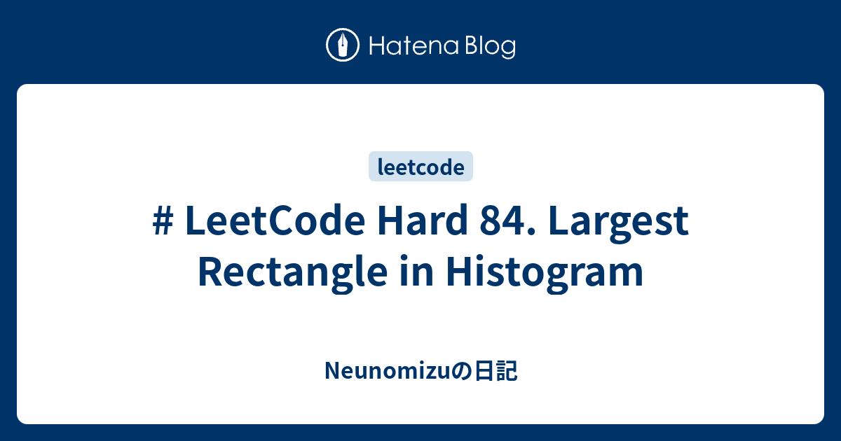 # LeetCode Hard 84. Largest Rectangle in Histogram - Neunomizuの日記