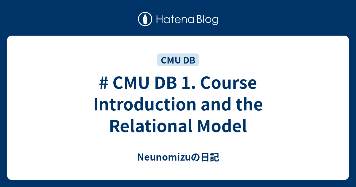# CMU DB 1. Course Introduction and the Relational Model - Neunomizuの日記