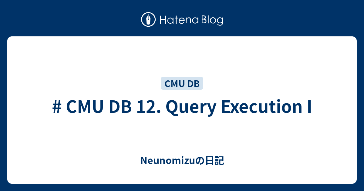 # CMU DB 12. Query Execution I - Neunomizuの日記