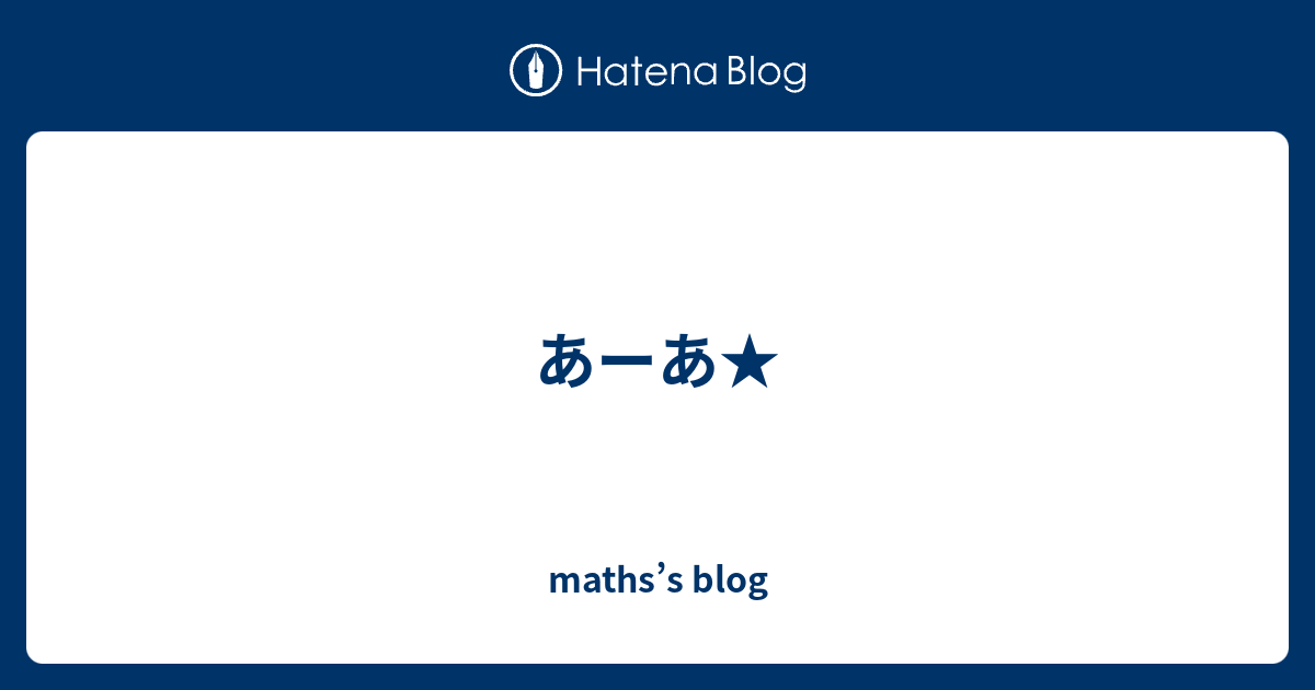 あーあ★ - maths’s blog